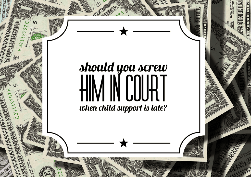 Should You Screw Him in Court When Child Support is Late?